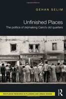 Unfinished Places: the Politics of (Re)making Cairo's Old Quarters by ...