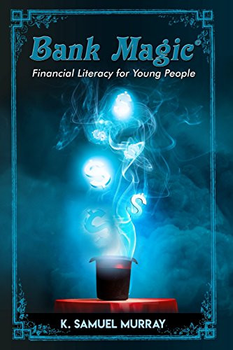 BANK MAGIC: FINANCIAL LITERACY FOR YOUNG PEOPLE By K. Samuel Murray ...
