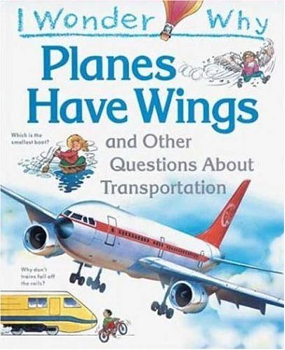 I WONDER WHY PLANES HAVE WINGS: AND OTHER QUESTIONS ABOUT By ...