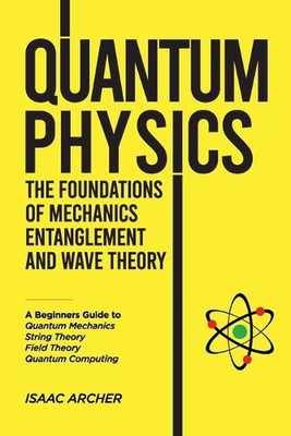 QUANTUM PHYSICS The Foundations of Mechanics, Entanglement and Wave ...