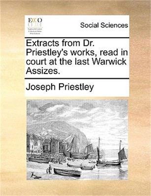 Extracts from Dr. Priestley's Works, Read in Court at the Last Warwick ...