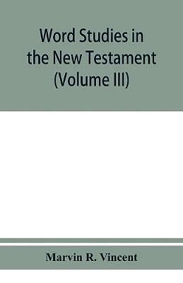 Word studies in the New Testament (Volume III) by Marvin R Vincent ...