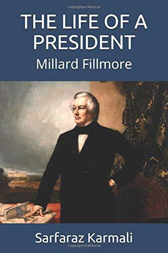 THE LIFE OF A PRESIDENT: MILLARD FILLMORE By Sarfaraz Karmali **BRAND ...