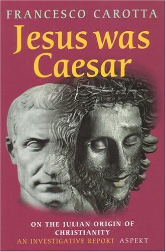 Jesus Was Caesar : On the Julian Origin of Christianity, An ...