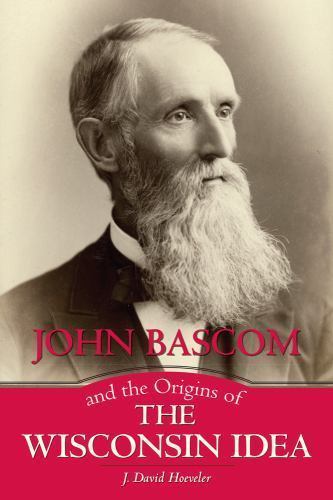 John Bascom and the Origins of the Wisconsin Idea by J. David Hoeveler ...