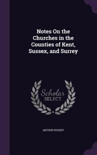 Notes on the Churches in the Counties of Kent, Sussex, and Surrey by ...