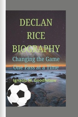 Declan Rice Biography: Changing the Game One Pass at a Time by Ignacio ...