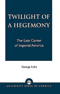 Twilight of a Hegemony : The Late Career of Imperial America by George ...