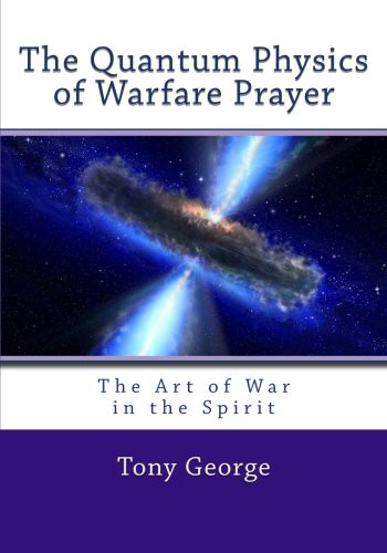 THE QUANTUM PHYSICS OF WARFARE PRAYER: THE ART OF WAR IN By Tony George ...