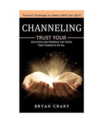 Channeling: Practical Techniques to Connect With Your Spirit (Trust ...