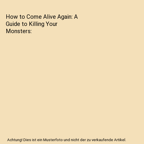 How to Come Alive Again: A Guide to Killing Your Monsters, Mccoll, Beth ...
