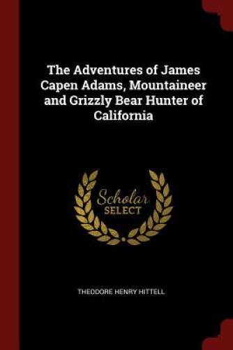 The Adventures of James Capen Adams, Mountaineer and Grizzly Bear Hu ...