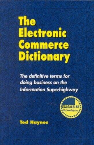 Electronic Commerce Dictionary: The Definitive Terms for Doing Business ...