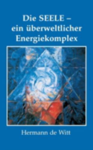 Die Seele - ein Überweltlicher Energiekomplex by Hermann De Witt (2013 ...