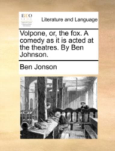 Volpone, or, the Fox a Comedy As It Is Acted at the Theatres by Ben ...