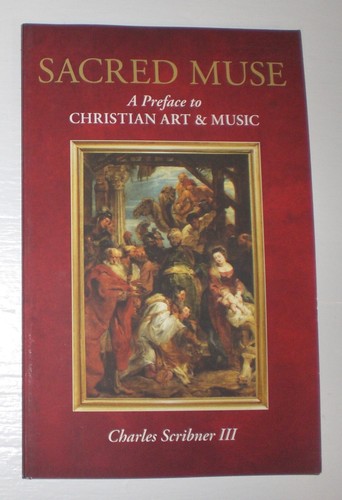 Sacred Muse A Preface to Christian Art & Music by Charles Scribner III ...