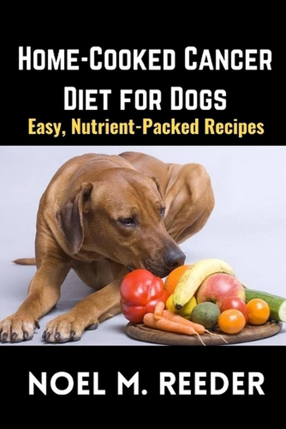 Home-Cooked Cancer Diet for Dogs: Easy, Nutrient-Packed Recipes by Noel ...