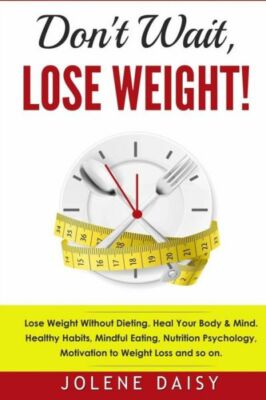 Don't Wait, Lose Weight!: Lose Weight Without Dieting Heal Your Body ...