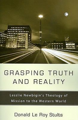 Grasping Truth and Reality : Lesslie Newbigin's Theology of Mission to ...