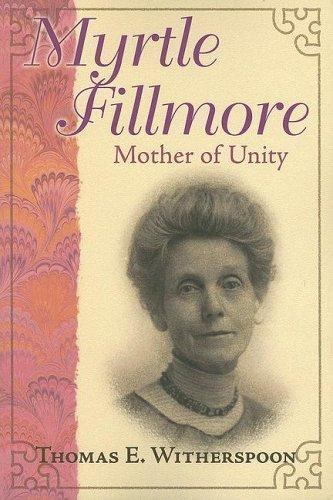 Myrtle Fillmore: Mother of Unity by Witherspoon, Thomas E ...