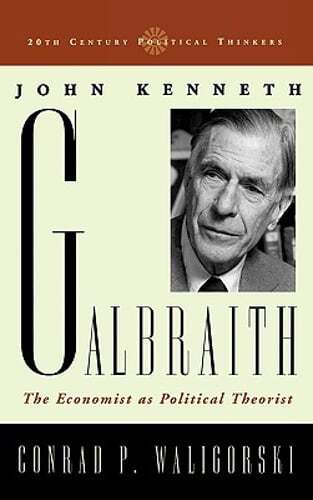John Kenneth Galbraith: The Economist as Political Theorist by ...