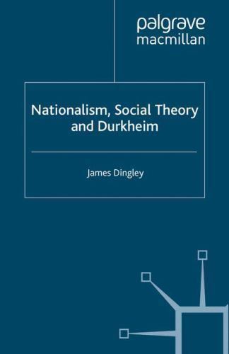 Nationalism, Social Theory and Durkheim by J. Dingley and James Dingley ...