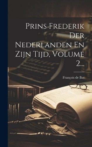 François de Bas Prins Frederik Der Nederlanden En Zijn Tijd, Volume 2 ...