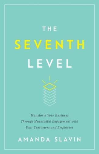 The Seventh Level: Transform Your Business Through Meaningful ...