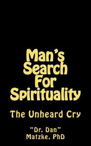 Man's Search for Spirituality : The Unheard Cry by " Dan" Matzke "Dr ...