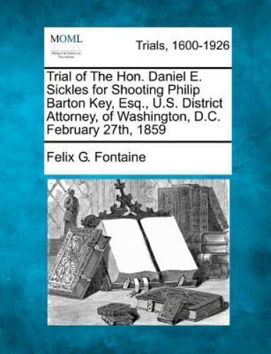 Trial of the Hon. Daniel E. Sickles for Shooting Philip Barton Key, Esq ...