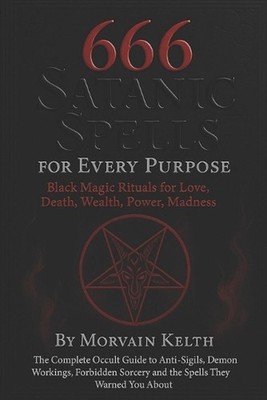 666 Satanic Spells for Every Purpose: Black Magic Rituals for Love ...
