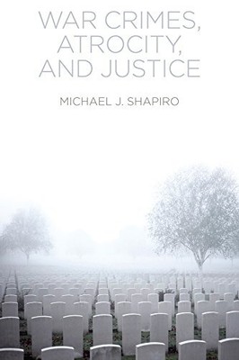 WAR CRIMES, ATROCITY AND JUSTICE By Michael J. Shapiro *Excellent ...