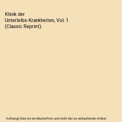 Klinik der Unterleibs-Krankheiten, Vol. 1 (Classic Reprint), Eduard ...