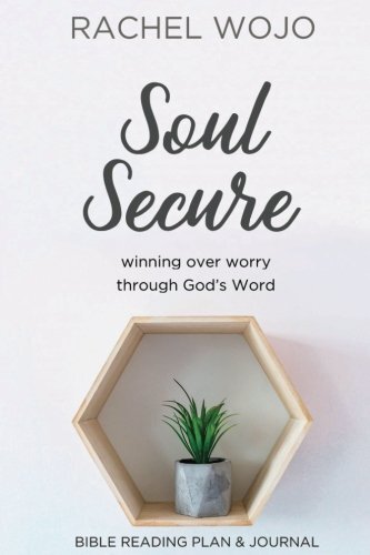 SOUL SECURE: WINNING OVER WORRY THROUGH GOD'S WORD By Rachel Wojo ...
