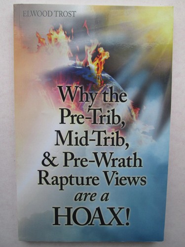 WHY THE PRE-TRIB, MID-TRIB, & PRE-WRATH RAPTURE VIEWS ARE A HOAX Elwood ...