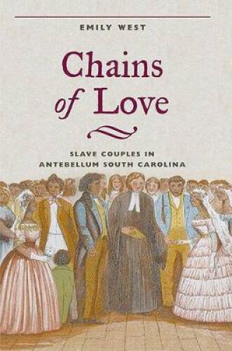 Chains of Love: Slave Couples in Antebellum South Carolina by Emily ...