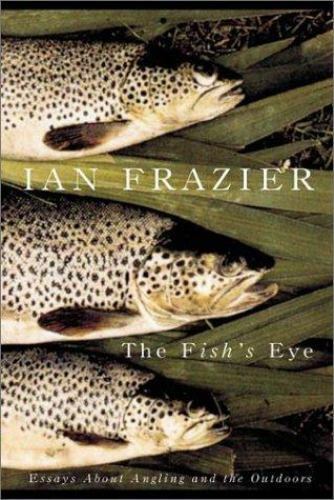 The Fish's Eye: Essays about Angling and the- Ian Frazier, 0374155208 ...