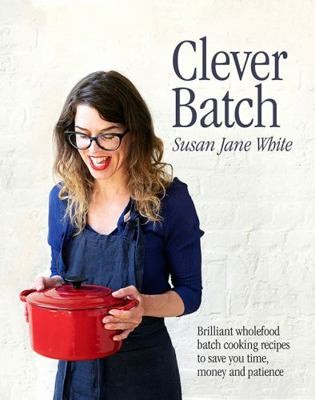 Clever Batch: 100 ridiculously easy, batch-cooking recipes for those ...