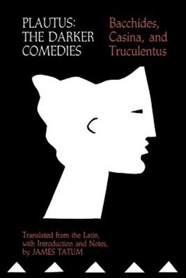 Plautus : The Darker Comedies, Bacchides, Casina, and Truculentus ...