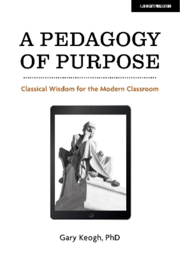 Dr Gary Keogh A Pedagogy of Purpose: Classical Wisdom for the Modern ...