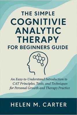 The Simple Cognitive Analytic Therapy for Beginners Guide: An Easy-to ...