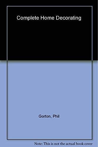 Complete Home Decorating : a Step-by-step Guide to Achieving the Bes ...