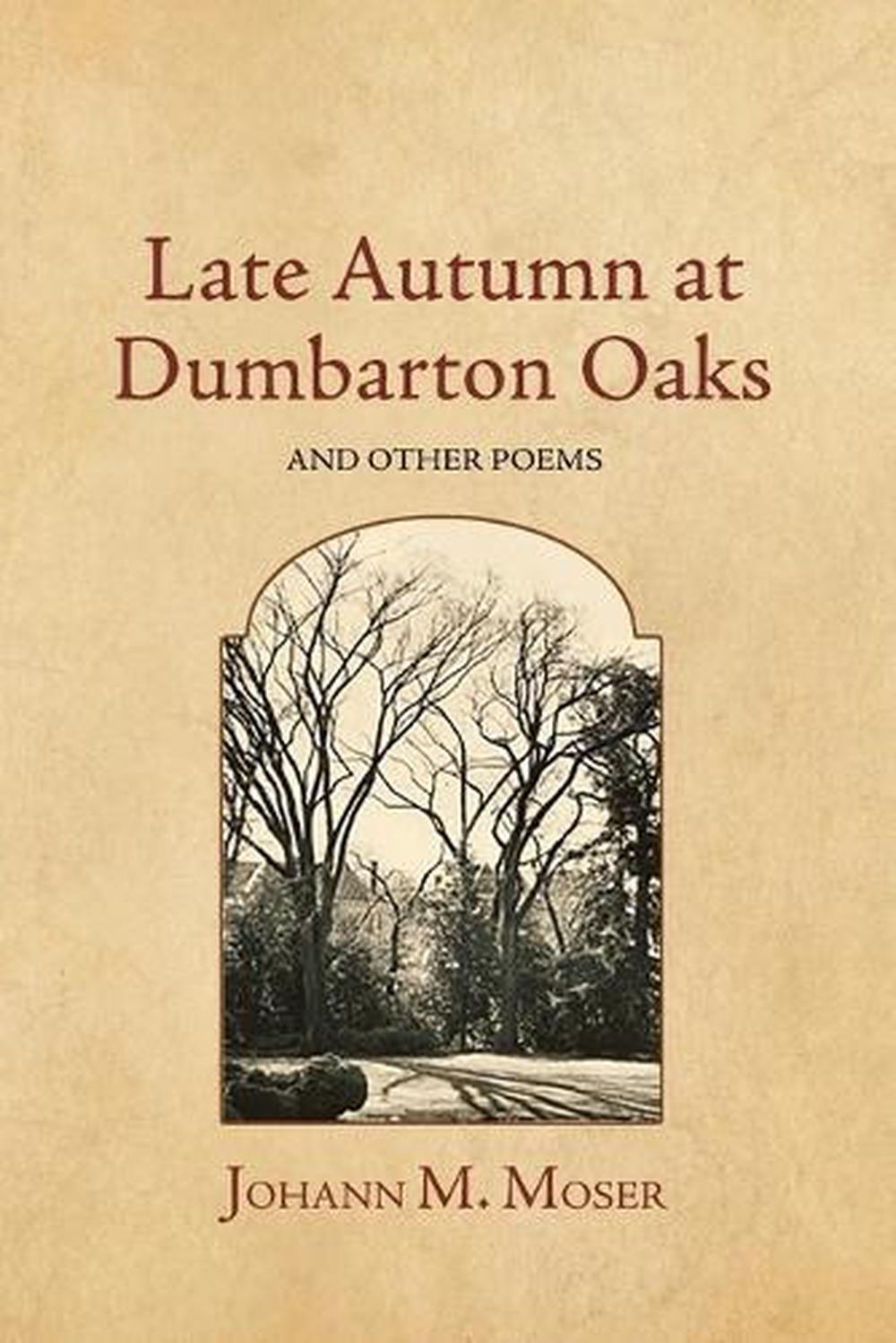Late Autumn at Dumbarton Oaks: and Other Poems by Johann M. Moser ...