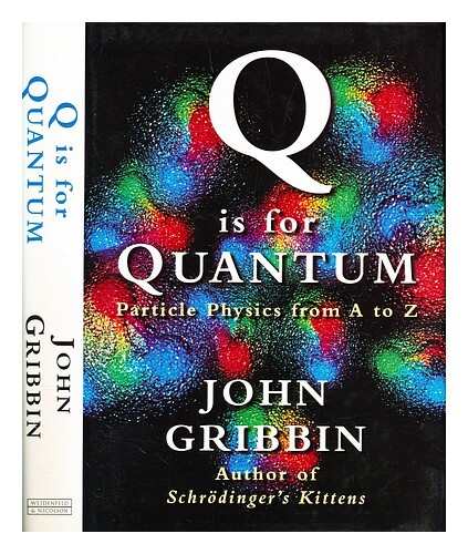 GRIBBIN, JOHN R. GRIBBIN, MARY Q is for quantum : particle physics from ...