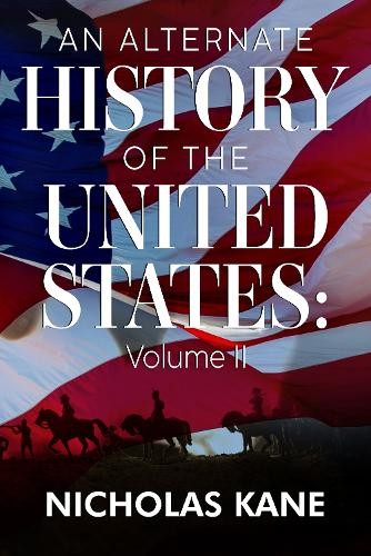 Nicholas Kane An Alternate History of the United States: Volume II ...