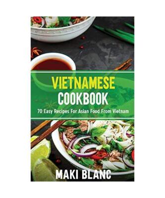 Vietnamese Cookbook: 70 Easy Recipes For Asian Food From Vietnam, Maki ...