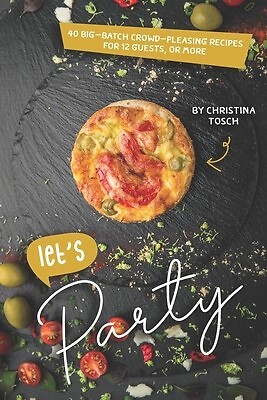 Let's Party 40 Big-Batch Crowd-Pleasing Recipes for 12 Guests o by ...