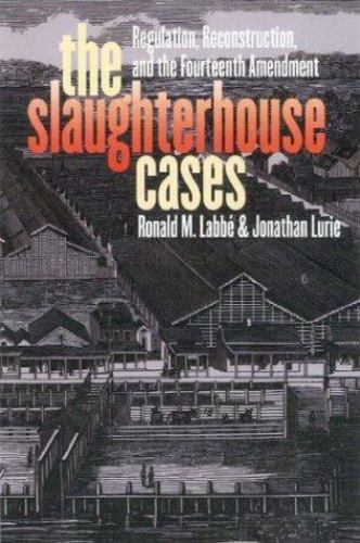 Slaughterhouse Cases : Regulation, Reconstruction, and the Fourteenth ...