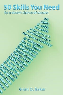 50 Skills You Need: for a decent chance of success by Baker, Brant D ...