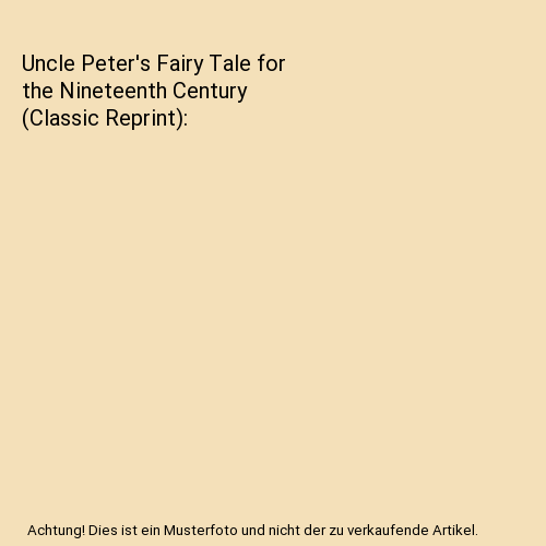 Uncle Peter's Fairy Tale for the Nineteenth Century (Classic Reprint ...